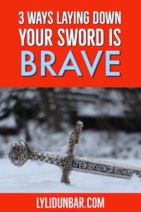 3 Ways Laying Down Your Sword is Brave